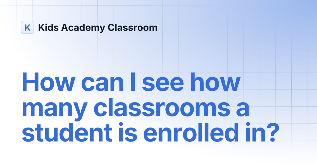 How can I see how many classrooms a student is enrolled in? | Kids ...